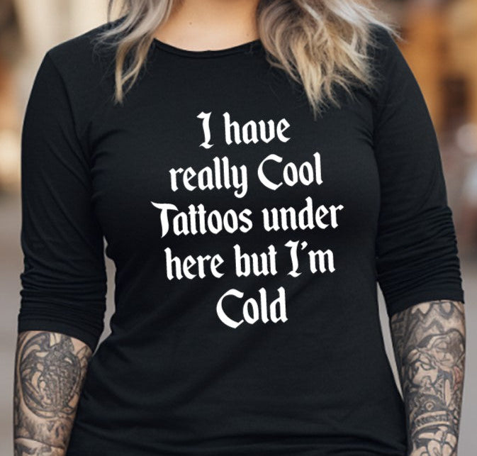 I have really cool tattoos under here but I'm cold long sleeve Shirt ...